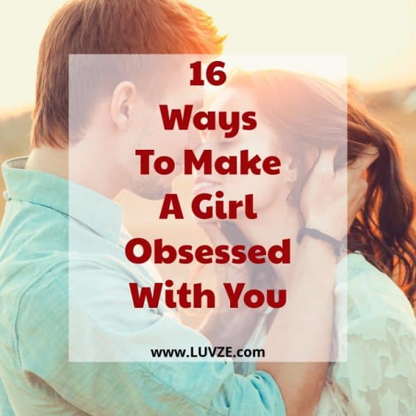 How To Make A Girl Obsessed With You: 16 PROVEN TACTICS